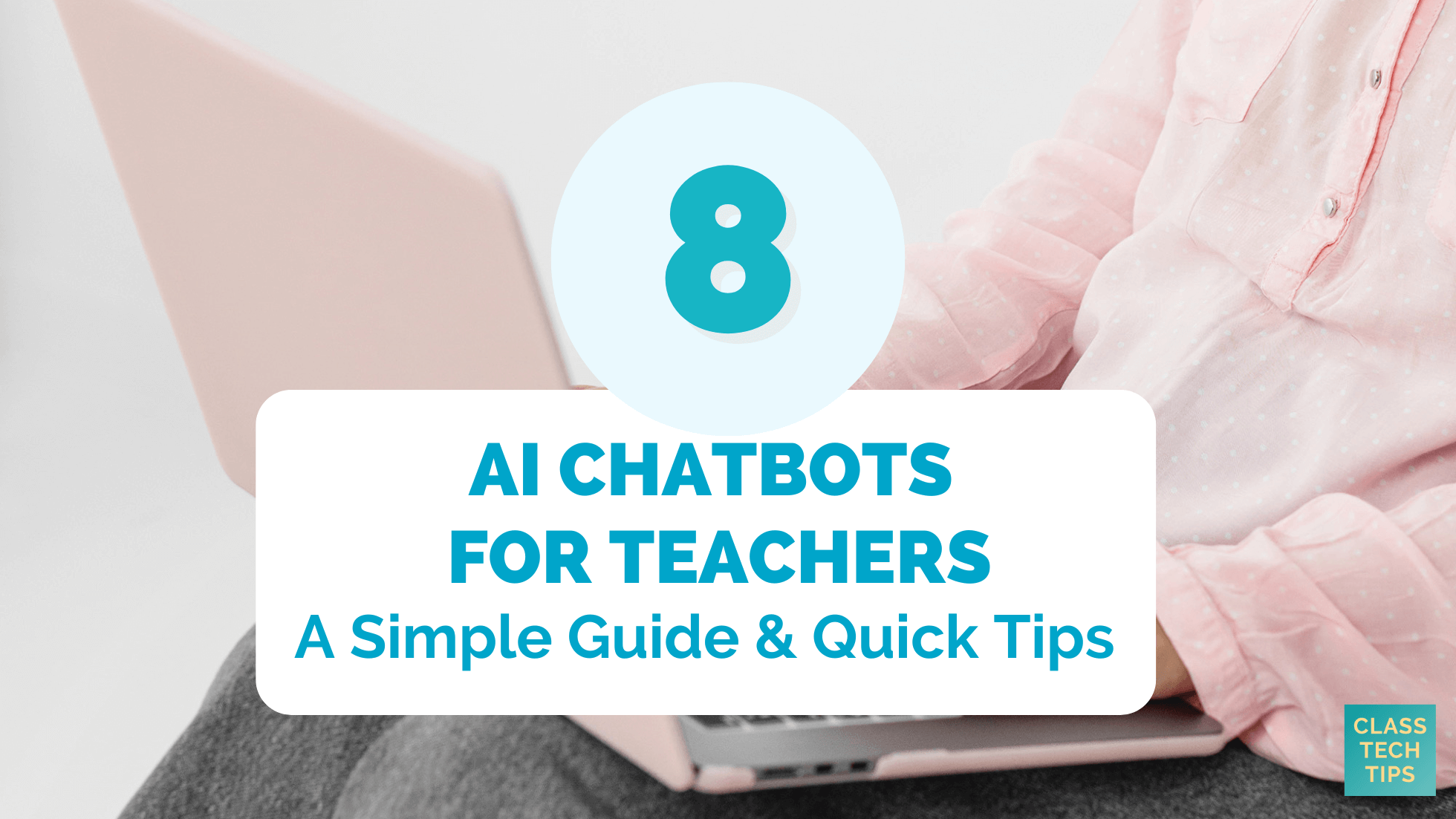 8 AI Chatbots for Teachers: A Simple Guide and Quick Tips - Class Tech Tips