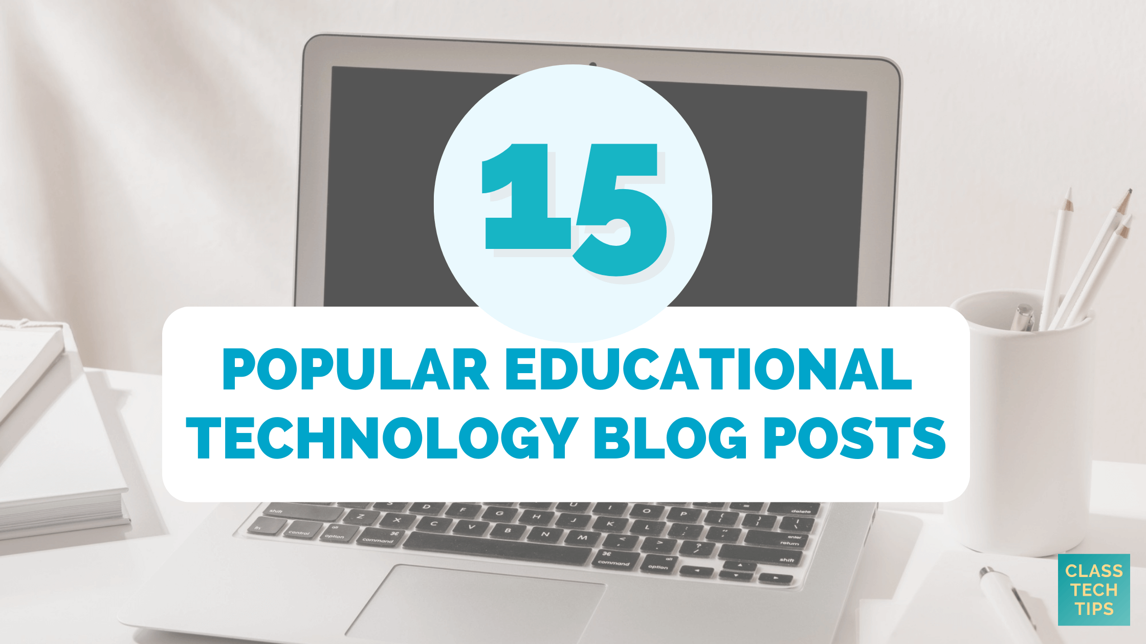 15 Popular Educational Technology Blog Posts - Class Tech Tips